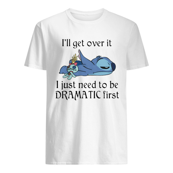 Shirts | Stitch Ill Get Over It I Just Need To Be Dramatic First Shirt ...